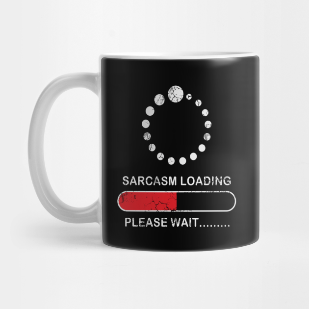 Sarcasm Loading Please Wait Sarcastic Funny Humor - Sarcasm Loading Please Wait - Mug | TeePublic